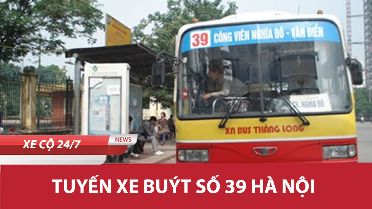 Tuyến xe buýt số 39 Hà Nội – Thông tin chi tiết về lộ trình và giờ hoạt ...
