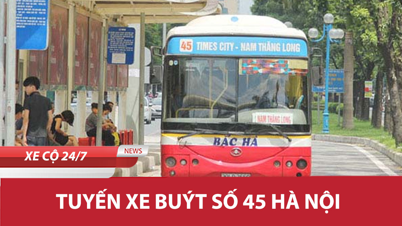 Tuyến xe buýt số 45 Hà Nội – Lịch trình – Điểm dừng hôm nay