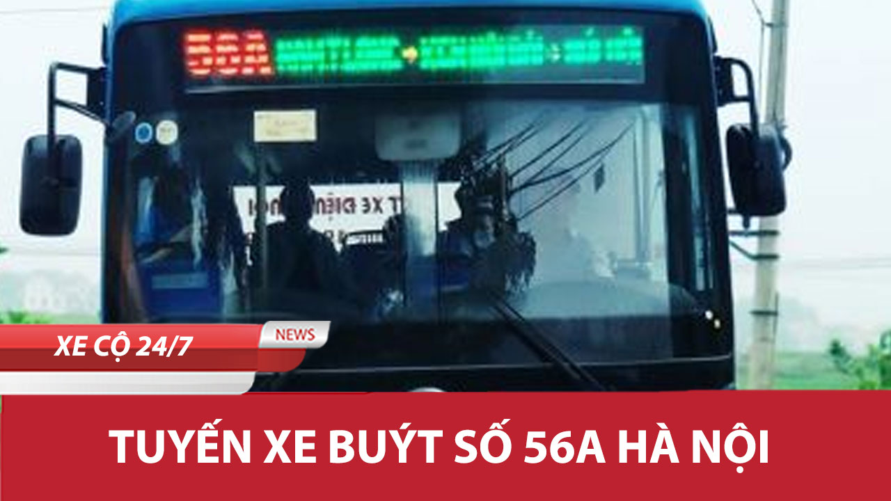 Tuyến xe buýt số 56A Hà Nội – Thông tin chi tiết về lộ trình và giờ ...