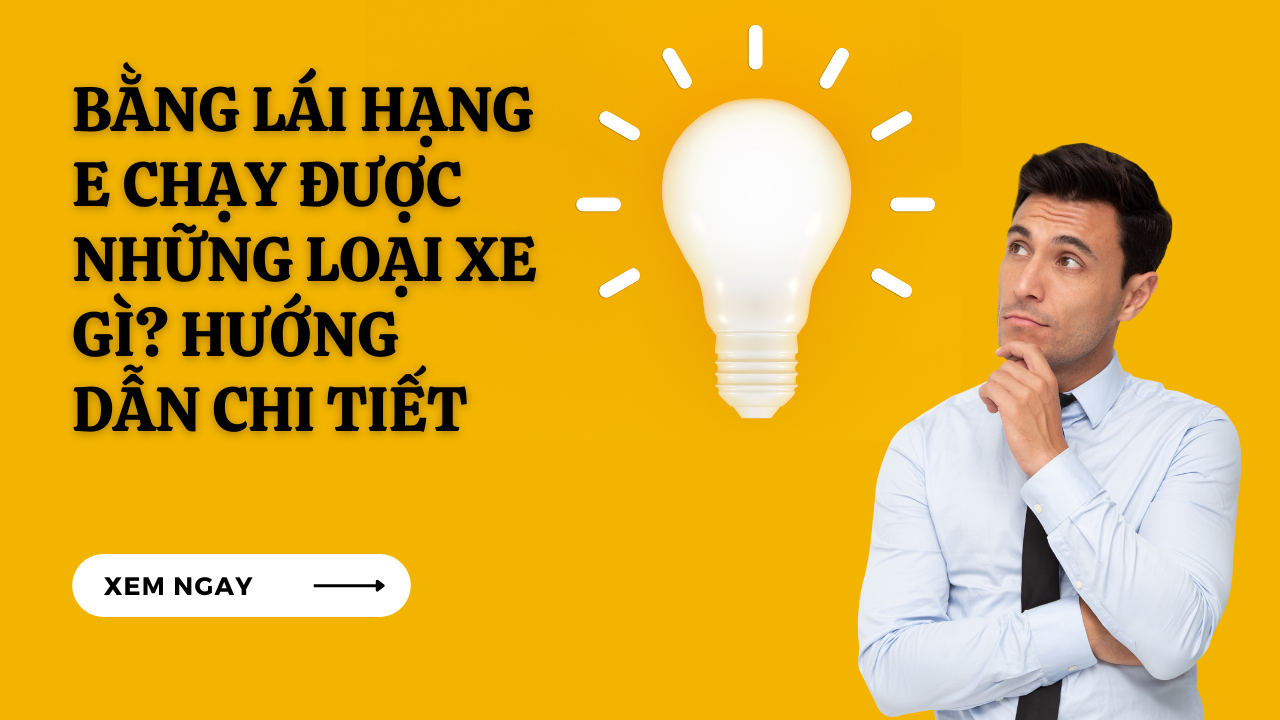 Bằng lái hạng E cho phép lái những loại xe gì? Hướng dẫn chi tiết