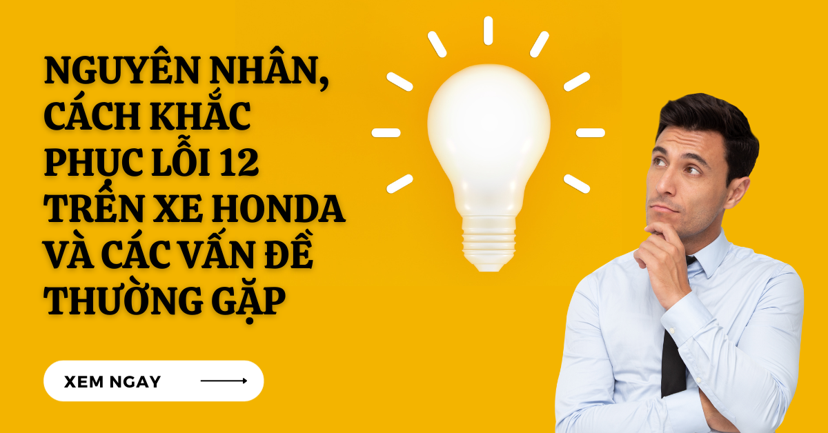Nguyên nhân, cách khắc phục lỗi 12 trên xe Honda và các vấn đề thường gặp